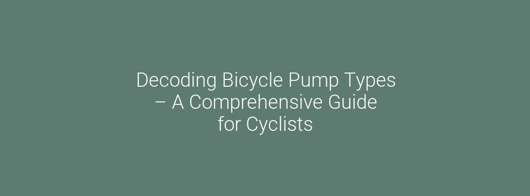 Decoding Bicycle Pump Types - A Comprehensive Guide for Cyclists