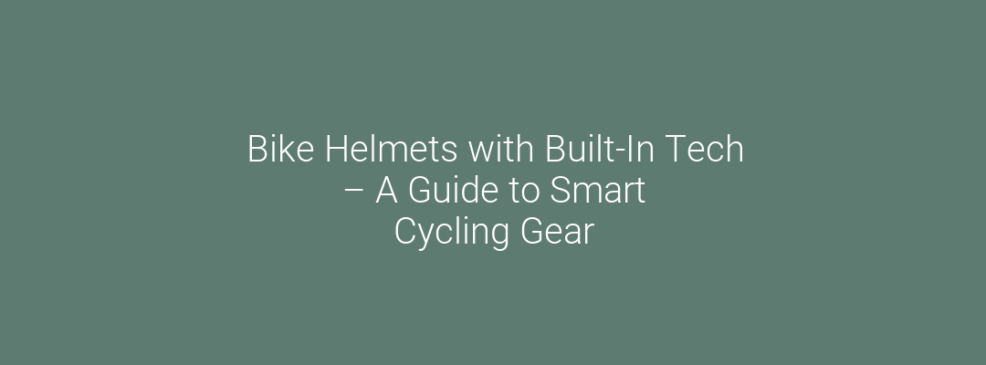 Bike Helmets with Built-In Tech - A Guide to Smart Cycling Gear