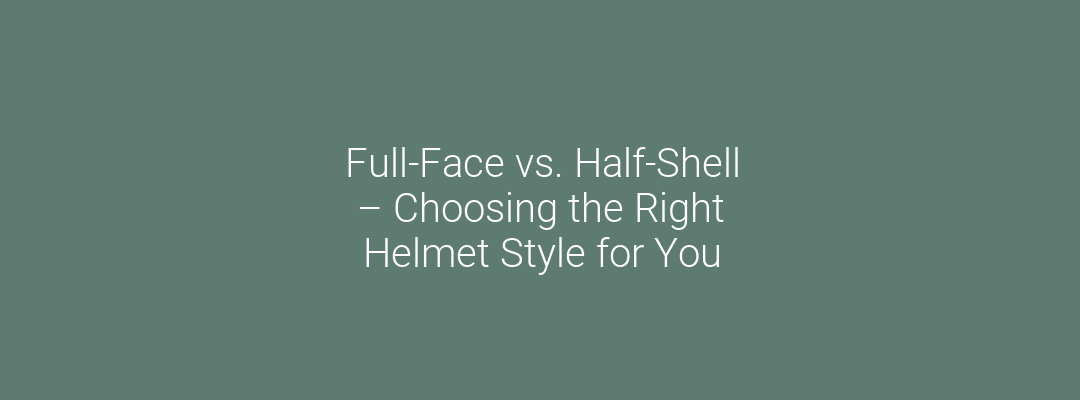 Full-Face vs. Half-Shell - Choosing the Right Helmet Style for You